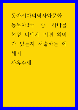 동아시아의역사와문화 ) 동북아3국 중 하나를 선정 나에게 어떤 의미가 있는지 서술하는 에세이 한국인으로 사는 것-1페이지