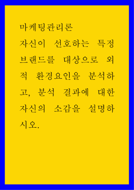 마케팅관리론 ) 자신이 선호하는 특정 브랜드를 대상으로 외적 환경요인을 분석하고, 분석 결과에 대한 자신의 소감을 설명하시오-1페이지