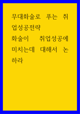 무대화술로 푸는 취업성공전략 ) 화술이 취업성공에 미치는데 대해서 논하라-1페이지