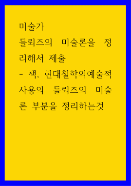 미술론 ) 미술가, 들뢰즈의 미술론을 정리 - 책, 현대철학의예술적사용의 들뢰즈의 미술론 부분을 정리하는것-1페이지