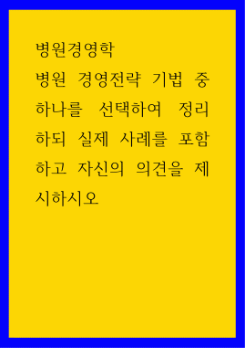 병원경영학 ) 병원 경영전략 기법 중 하나를 선택하여 정리하되 실제 사례를 포함하고 자신의 의견을 제시하시오-1페이지