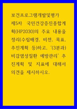 보건프로그램개발및평가 ) 제5차 국민건강증진종합계획(HP2030)의 주요 내용을 정리(수립배경, 비전, 목표, 추진계획 등)하고, (3분과)비감염성질환 예방관리 추진계획 및 지표에 대해서 의견을 제시하시오-1페이지