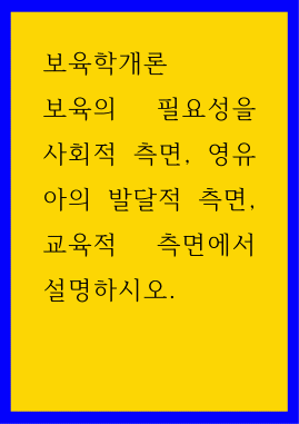 보육학개론 ) 보육의 필요성을 사회적 측면, 영유아의 발달적 측면, 교육적 측면에서 설명하시오-1페이지