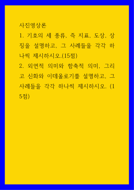 사진영상론 ) 1 기호의 세 종류, 즉 지표, 도상, 상징을 설명하고, 그 사례들을 각각 하나씩 제시하시오 2 외연적 의미와 함축적 의미, 그리고 신화와 이데올로기를 설명하고, 그 사례들을 각각 하나씩 제시하시오-1페이지