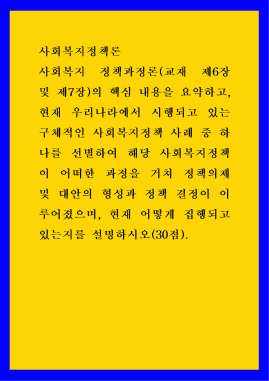 사회복지정책론 ) 현재 우리나라에서 시행되고 있는 구체적인 사회복지정책 사례 중 하나를 선별하여 해당 사회복지정책이 어떠한 과정을 거쳐 정책의제 및 대안의 형성과 정책 결정이 이루어졌으며, 현재 어떻게 집행되고 있는지를 설명-1페이지