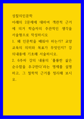 성찰의인문학 ) 1 왜 인문학을 배워야 하는가 교양교육의 의미와 목표가 무엇인지 강의내용에 기초해 서술하시오 2 훌륭한 삶은 순수함을 추구한다라는 명제를 설명하고, 그 철학적 근거를 정리해 보시오-1페이지