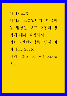 세대와소통 ) 세대와 소통입니다 다음의 두 영상을 보고 소통의 방법에 대해 설명하시오 영화 인턴(감독- 낸시 마이어스, 2015), ​-1페이지