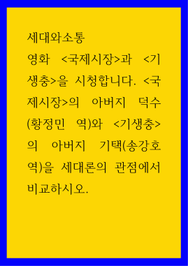 세대와소통 ) 영화 국제시장과 기생충을 시청합니다 국제시장의 아버지 덕수(황정민 역)와 기생충의 아버지 기택(송강호 역)을 세대론의 관점에서 비교하시오-1페이지