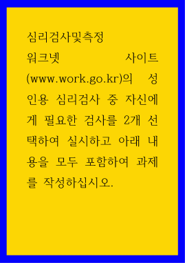 심리검사및측정 ) 워크넷 사이트(wwwworkgokr)의 성인용 심리검사 중 자신에게 필요한 검사를 2개 선택하여 실시하고 아래 내용을 모두 포함하여 과제를 작성하십시오-1페이지