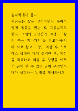 심리학에게 묻다 ) 외상 후 스트레스 장애에 대해 설명한 후, 외상을 극복하고 외상 후 성장을 이루기 위해 할 수 있는 일이 무엇인지 내가 생각하는 방법을 제시하시오-1페이지