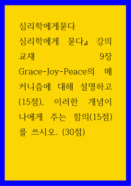 심리학에게묻다 ) 심리학에게 묻다 강의 교재 9장 Grace-Joy-Peace의 메커니즘에 대해 설명하고(15점), 이러한 개념이 나에게 주는 함의(15점)를 쓰시오-1페이지