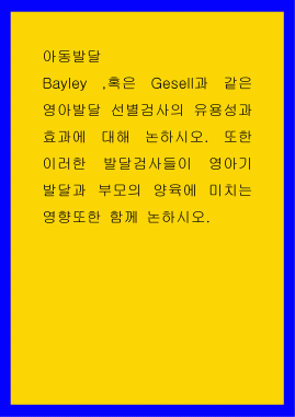 아동발달 ) Bayley ,혹은 Gesell과 같은 영아발달 선별검사의 유용성과 효과에 대해 논하시오 또한 이러한 발달검사들이 영아기 발달과 부모의 양육에 미치는 영향또한 함께 논하시오-1페이지