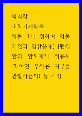 약리학 ) 소화기계약물 - 약물 1개 정하여 약물 기전과 임상응용(어떤질환의 환자에게 적용하고,어떤 부작용 여부를 관찰하는지) 등 작성-1페이지