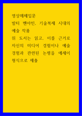 영상매체입문 ) 발터 벤야민, 기술복제 시대의 예술 작품 - 위 도서는 읽고, 이를 근거로 자신의 미디어 경험이나 예술 경험과 관련된 논평을 에세이 형식으로 작성-1페이지