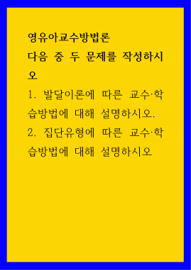 영유아교수방법 ) 다음 중 두 문제를 작성하시오 1 발달이론에 따른 교수학습방법에 대해 설명하시오 2 집단유형에 따른 교수학습방법에 대해 설명하시오-1페이지