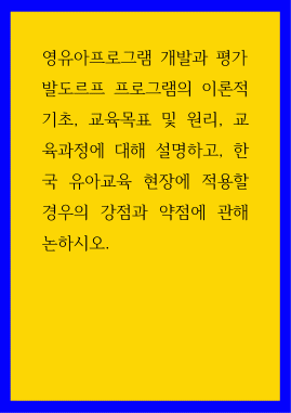 영유아프로그램 개발과 평가 ) 발도르프 프로그램 이론적 기초, 교육목표 및 원리, 교육과정에 대해 설명하고, 한국 유아교육 현장에 적용할 경우의 강점과 약점에 관해 논하시오-1페이지