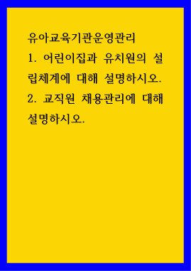 유아교육기관운영관리 ) 1 어린이집과 유치원의 설립체계에 대해 설명하시오 2 교직원 채용관리에 대해 설명하시오-1페이지