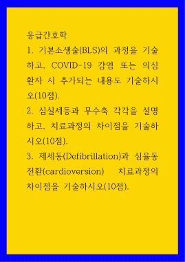 응급간호학 ) 1 기본소생술(BLS)의 과정을 기술하고, COVID-19 감염 또는 의심 환자 시 추가되는 내용도 기술하시오 2 심실세동과 무수축 각각을 설명하고, 치료과정의 차이점을 기술하시오-1페이지