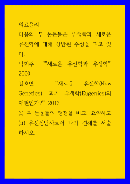 의료윤리 ) 다음의 두 논문들은 우생학과 새로운 유전학에 대해 상반된 주장을 펴고 있다 박희주  새로운 유전학과 우생학 2000-1페이지