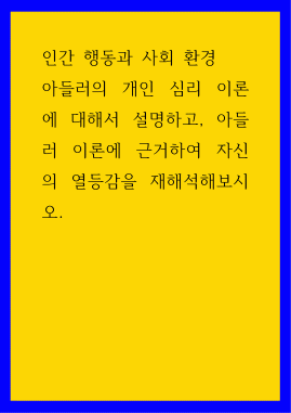 인간 행동과 사회 환경 ) 아들러의 개인 심리 이론에 대해서 설명하고, 아들러 이론에 근거하여 자신의 열등감을 재해석해보시오-1페이지