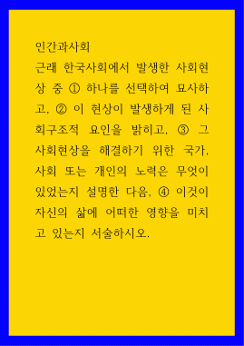 인간과사회 ) 근래 한국사회에서 발생한 사회현상 중 하나를 선택하여 묘사하고, 이 현상이 발생하게 된 사회구조적 요인을 밝히고, 그 사회현상을 해결하기 위한 국가, 사회 또는 개인의 노력은 무엇이 있었는지 설명 (2)-1페이지