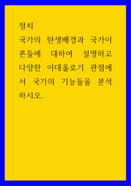 정치 ) 국가의 탄생배경과 국가이론들에 대하여 설명하고 다양한 이데올로기 관점에서 국가의 기능들을 분석하시오-1페이지