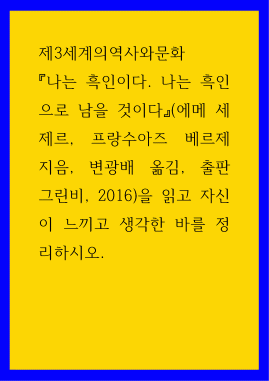 제3세계의역사와문화 ) 나는 흑인이다 나는 흑인으로 남을 것이다(에메 세제르, 프랑수아즈 베르제 지음, 변광배 옮김, 출판 그린비, 2016)을 읽고 자신이 느끼고 생각한 바를 정리하시오-1페이지