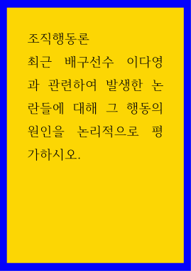 조직행동론 ) 최근 배구선수 이다영과 관련하여 발생한 논란들에 대해 그 행동의 원인을 논리적으로 평가하시오 외5건-1페이지