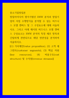 중소기업창업론 ) 창업아이디어 평가기법인 RWW 분석과 창업기업의 사업 수행방식을 분석할 수 있는 비즈니스 모델 캔버스 및 그 구성요소에 대해 서술하시오2-1페이지