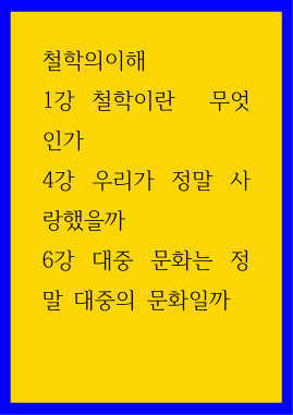 철학의이해 ) 1강 철학이란  무엇인가 4강 우리가 정말 사랑했을까 6강 대중 문화는 정말 대중의 문화일까-1페이지