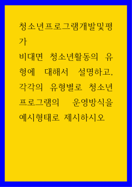 청소년프로그램개발및평가 ) 비대면 청소년활동의 유형에 대해서 설명하고, 각각의 유형별로 청소년 프로그램의 운영방식을 예시형태로 제시하시오-1페이지