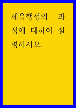 체육학 ) 체육행정의 과정에 대하여 설명하시오-1페이지