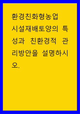 환경친화형농업 ) 시설재배토양의 특성과 친환경적 관리방안을 설명하시오-1페이지