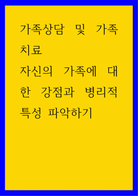 가족상담 및 가족치료 ) 자신의 가족에 대한 강점과 병리적 특성 파악하기-1페이지