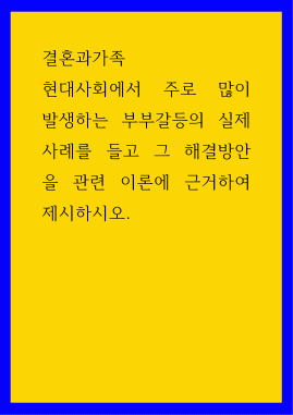 결혼과가족 ) 현대사회에서 주로 많이 발생하는 부부갈등의 실제 사례를 들고 그 해결방안을 관련 이론에 근거하여 제시하시오-1페이지