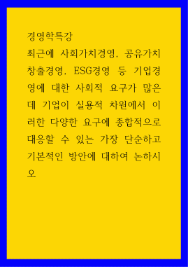 경영학특강 ) 최근에 사회가치경영, 공유가치창출경영, ESG경영 등 기업경영에 대한 사회적 요구가 많은데 기업이 실용적 차원에서 이러한 다양한 요구에 종합적으로 대응할 수 있는 가장 단순하고 기본적인 방안에 대하여 논하시오3-1페이지