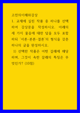 고전의이해와감상 ) 교재에 실린 작품 중 하나를 선택하여 감상문을 작성하시오 아래의 세 가지 물음에 대한 답을 모두 포함하되 서론-본론-결론의 형식을 갖춘 하나의 글을 완성하시오-1페이지