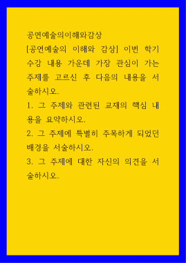 공연예술의이해와감상 ) 가장 관심이 가는 주제를 고르신 후 다음의 내용을 서술 1 그 주제와 관련된 교재의 핵심 내용을 요약하시오 2 그 주제에 특별히 주목하게 되었던 배경을 서술 3 그 주제에 대한 자신의 의견을 서술-1페이지