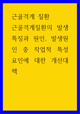 근골격계 질환 ) 근골격계질환의 발생 특징과 원인, 발생원인 중 작업적 특성 요인에 대한 개선대책-1페이지