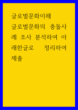 글로벌문화이해 ) 글로벌문화의 충돌사례 조사 분석하여 아래한글로 정리하여 제출-1페이지