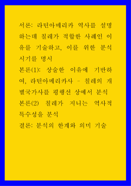 글쓰기 ) 라틴아메리카 역사를 설명하는데 칠레가 적합한 사례인 이유를 기술하고, 이를 위한 분석시기를 명시, 상술한 이유에 기반하여, 라틴아메리카사 - 칠레의 개별국가사를 평행선 상에서 분석, 칠레가 지니는 역사적 특수성을 분석-1페이지