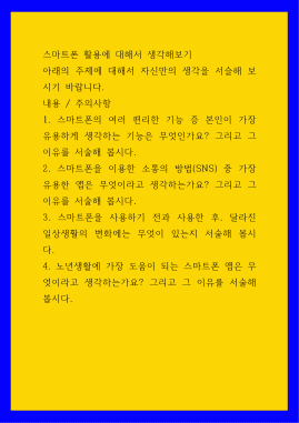 글쓰기 ) 스마트폰 활용에 대해서 생각 1 스마트폰의 여러 편리한 기능 증 본인이 가장 유용하게 생각하는 기능은 무엇 그리고 그 이유 2 스마트폰을 이용한 소통의 방법(SNS) 중 가장 유용한 앱은 무엇이라고 생각-1페이지