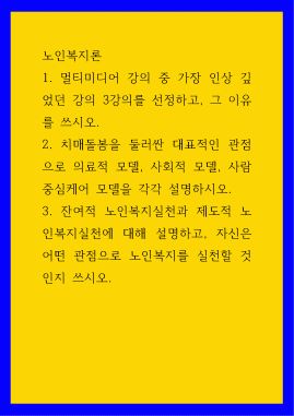 노인학 ) 1 멀티미디어 강의 중 가장 인상 깊었던 강의 3강의를 선정하고, 그 이유를 쓰시오 2 치매돌봄을 둘러싼 대표적인 관점으로 의료적 모델, 사회적 모델, 사람중심케어 모델을 각각 설명하시오-1페이지