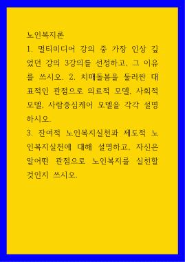 노인복지론 ) 멀티미디어 강의 중 가장 인상 깊었던 강의 3강의를 선정하고, 그 이유를 쓰시오 잔여적 노인복지실천과 제도적 노인복지실천에 대해 설명하고, 자신은 알어떤 관점으로 노인복지를 실천할 것인지 쓰시오-1페이지