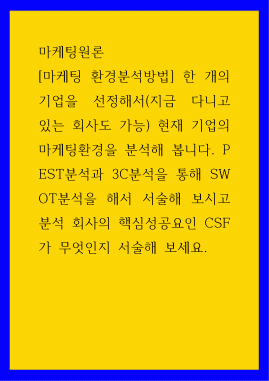 마케팅원론 ) 마케팅 환경분석방법 한 개의 기업을 선정해서 현재 기업의 마케팅환경을 분석해 봅니다 PEST분석과 3C분석을 통해 SWOT분석을 해서 서술해 보시고 분석 회사의 핵심성공요인 CSF가 무엇인지 서술해 보세요-1페이지