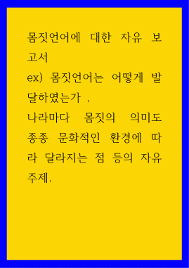 몸짓언어에 대한 자유 보고서 ) ex) 몸짓언어는 어떻게 발달하였는가, 나라마다 몸짓의 의미도 종종 문화적인 환경에 따라 달라지는 점 등의 자유주제-1페이지