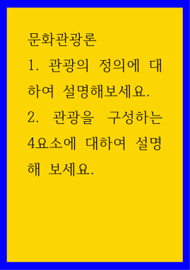 문화관광론 ) 1 관광의 정의에 대하여 설명해보세요 2 관광을 구성하는 4요소에 대하여 설명해 보세요-1페이지