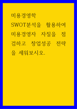 미용경영학 ) SWOT분석을 활용하여 미용경영자 자질을 점검하고 창업성공 전략을 세워보시오-1페이지