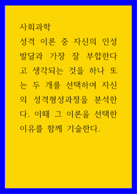 사회과학 ) 성격 이론 중 자신의 인성발달과 가장 잘 부합한다고 생각되는 것을 하나 또는 두 개를 선택하여 자신의 성격형성과정을 분석한다 이때 그 이론을 선택한 이유를 함께 기술한다-1페이지