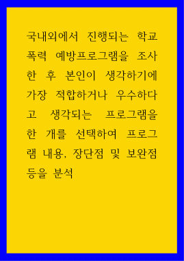 사회복지 ) 국내외에서 진행되는 학교폭력 예방프로그램을 조사한 후 본인이 생각하기에 가장 적합하거나 우수하다고 생각되는 프로그램을 한 개를 선택하여 프로그램 내용, 장단점 및 보완점 등을 분석-1페이지